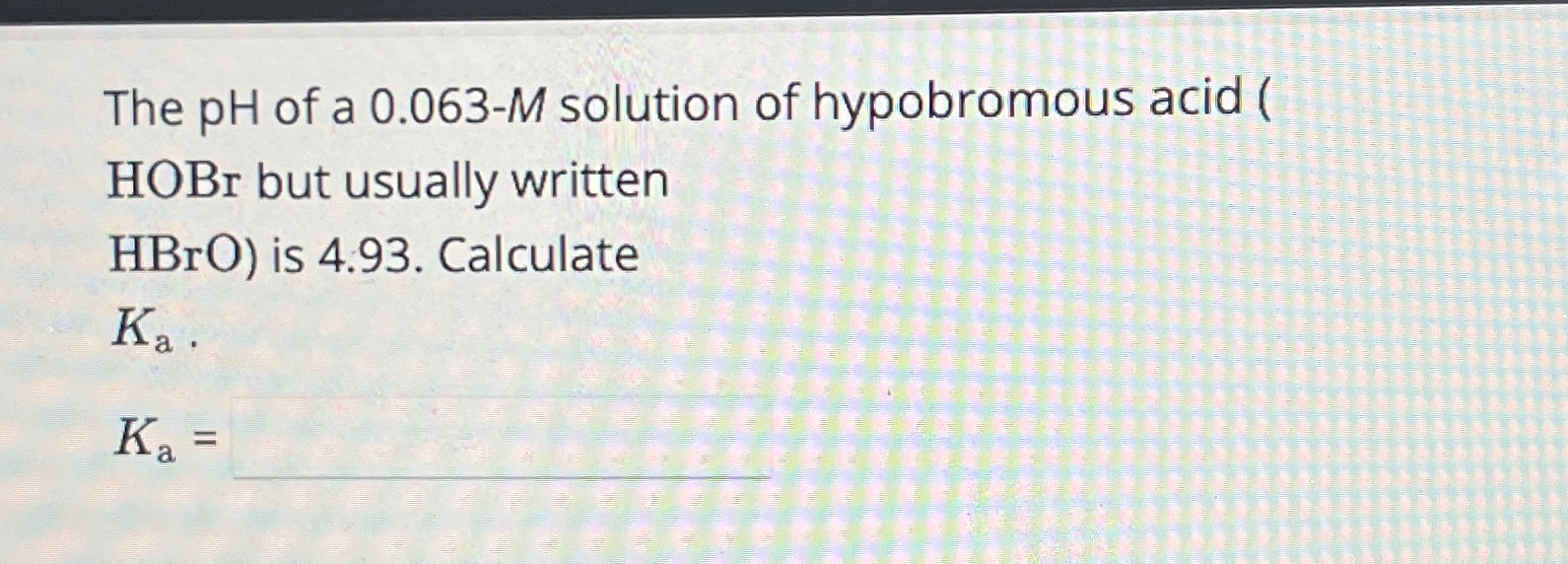 Solved The pH ﻿of a 0.063-M ﻿solution of hypobromous acid ( | Chegg.com
