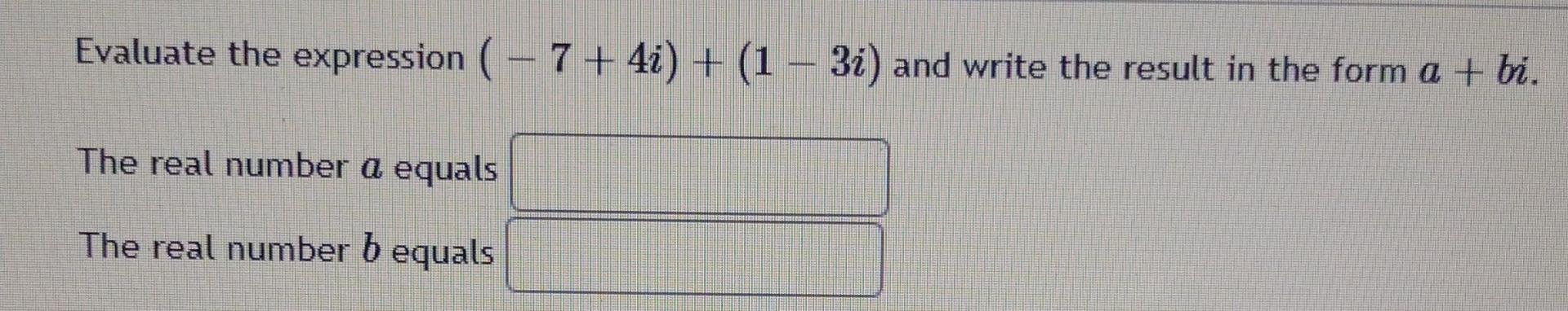 Solved Evaluate the expression (-7+4i) + (1 – 3i) and write | Chegg.com