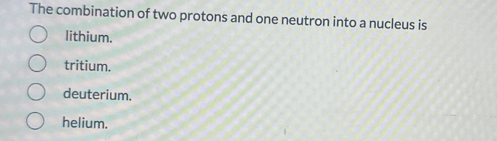 Solved The combination of two protons and one neutron into a | Chegg.com
