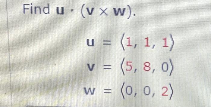 Solved u⋅(v×w)u= 1,1,1)v= 5,8,0)w= 0,0,2)w=(0,1) | Chegg.com