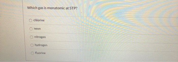 Solved Which gas is monatomic at STP? chlorine neon nitrogen | Chegg.com