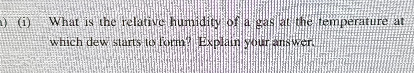 Solved (i) ﻿What is the relative humidity of a gas at the | Chegg.com