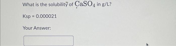 Solved What is the solubility of CaSO4 in g/L ? Ksp=0.000021 | Chegg.com