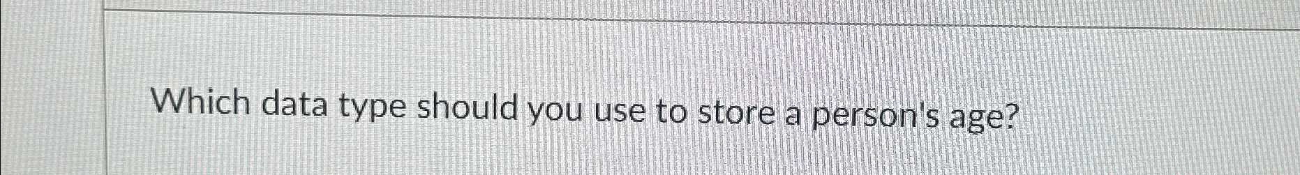 Solved Which data type should you use to store a person's | Chegg.com