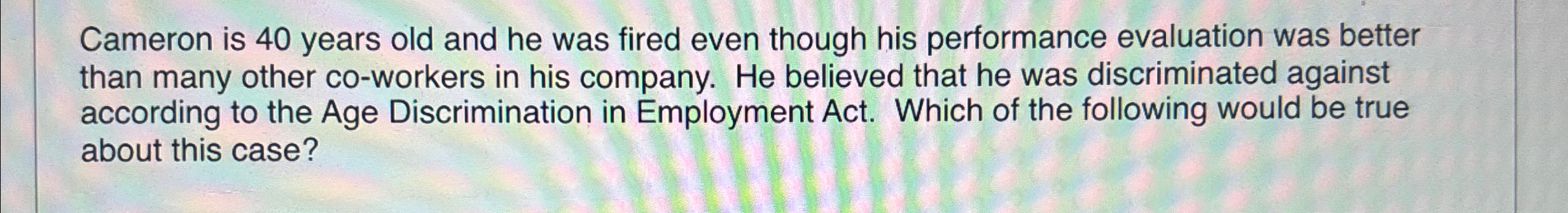 Solved Cameron is 40 ﻿years old and he was fired even though | Chegg.com