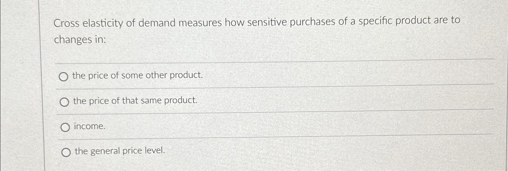 Solved Cross elasticity of demand measures how sensitive | Chegg.com