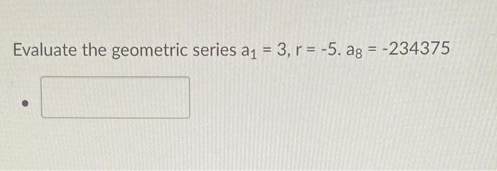Solved Evaluate the geometric series a1=3,r=−5.a8=−234375 | Chegg.com