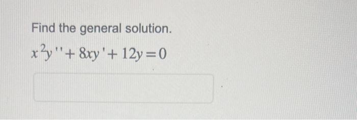 Solved Find the general solution. x2y′′+8xy′+12y=0 | Chegg.com