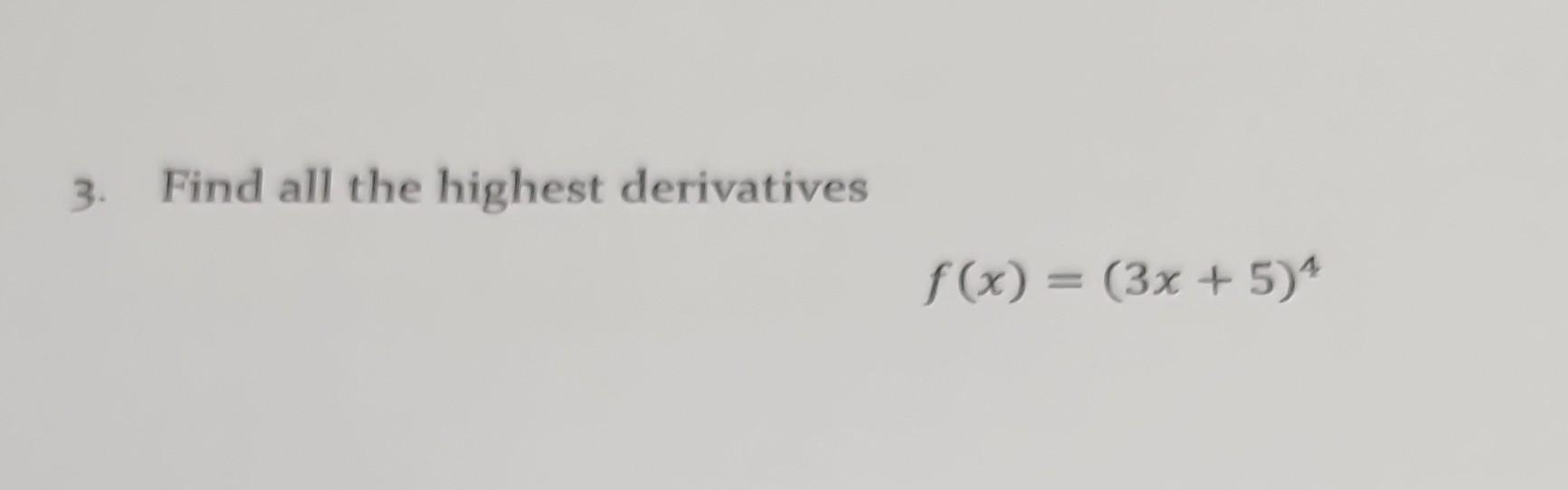 Solved 3. Find all the highest derivatives f(x)=(3x+5)4 | Chegg.com