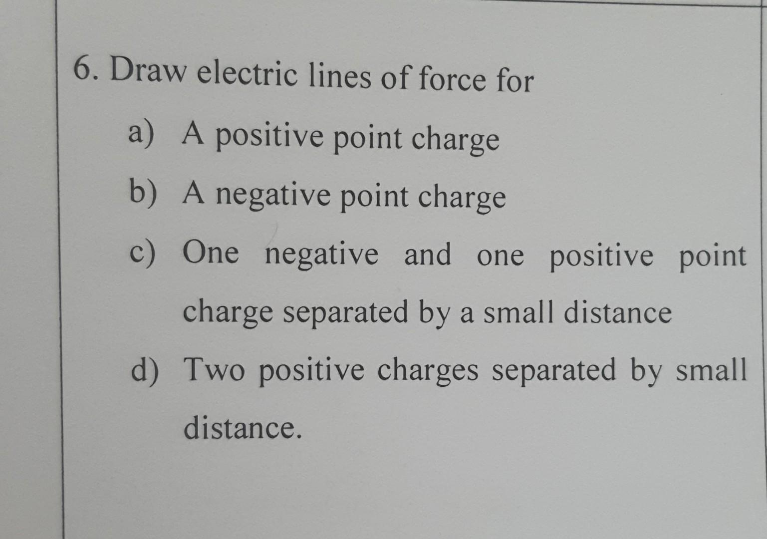 Solved 6. Draw electric lines of force for a) A positive | Chegg.com