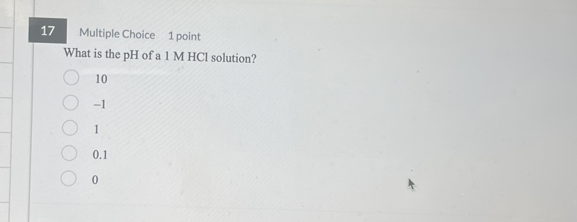 Solved 17 ﻿Multiple Choice 1 ﻿pointWhat is the pH of a 1 ﻿M | Chegg.com