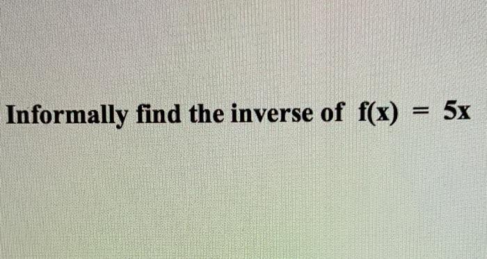 Solved Informally find the inverse of f(x) = 5x | Chegg.com