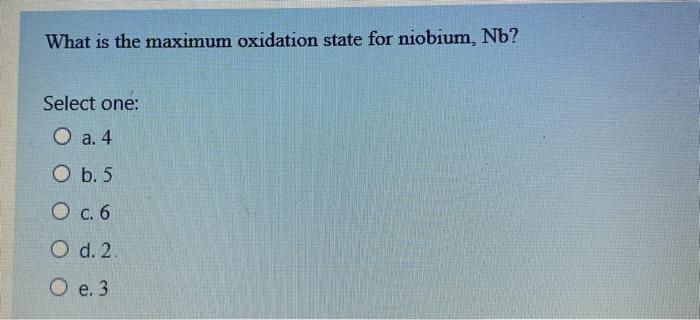 Solved What is the maximum oxidation state for niobium, Nb? | Chegg.com