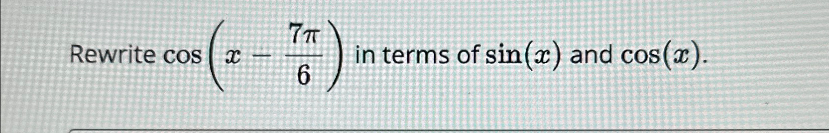 Solved Rewrite cos(x-7π6) ﻿in terms of sin(x) ﻿and cos(x) | Chegg.com