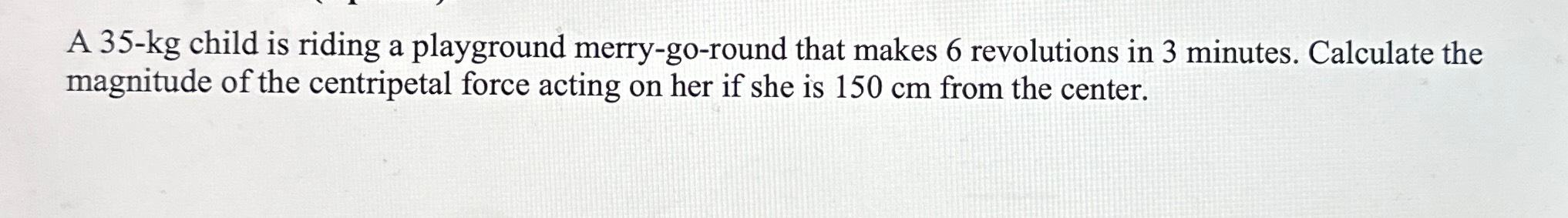 Solved A 35-kg ﻿child is riding a playground merry-go-round | Chegg.com