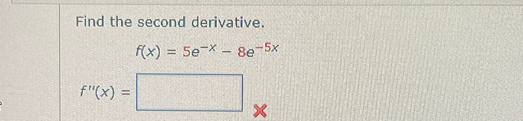 Solved Find the second derivative.f(x)=5e-x-8e-5xf''(x)= | Chegg.com