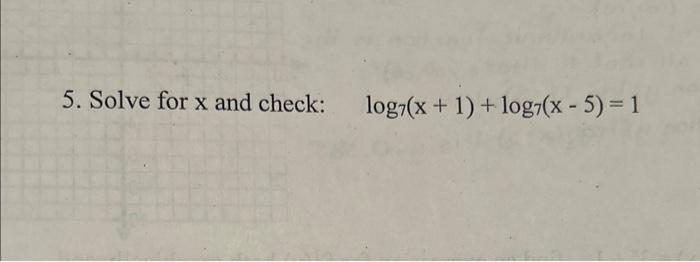 Solved 5. Solve for x and check: log7(x+1)+log7(x−5)=1 | Chegg.com