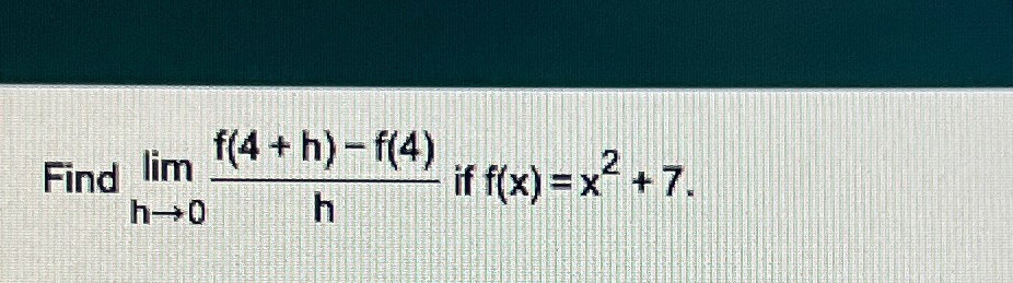 Solved Find limh→0f(4+h)-f(4)h ﻿if f(x)=x2+7 | Chegg.com