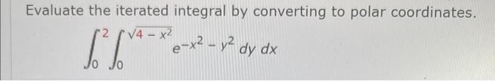 Solved Evaluate the iterated integral by converting to polar | Chegg.com