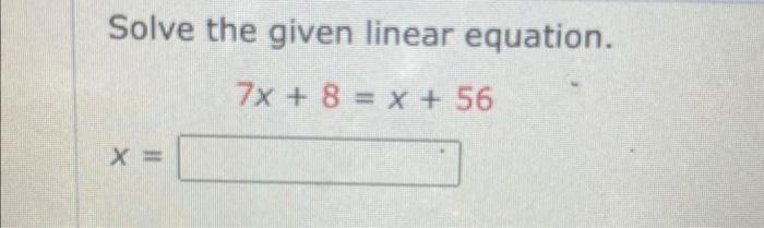 Solved Solve the given linear equation. 7x+8=x+56 | Chegg.com