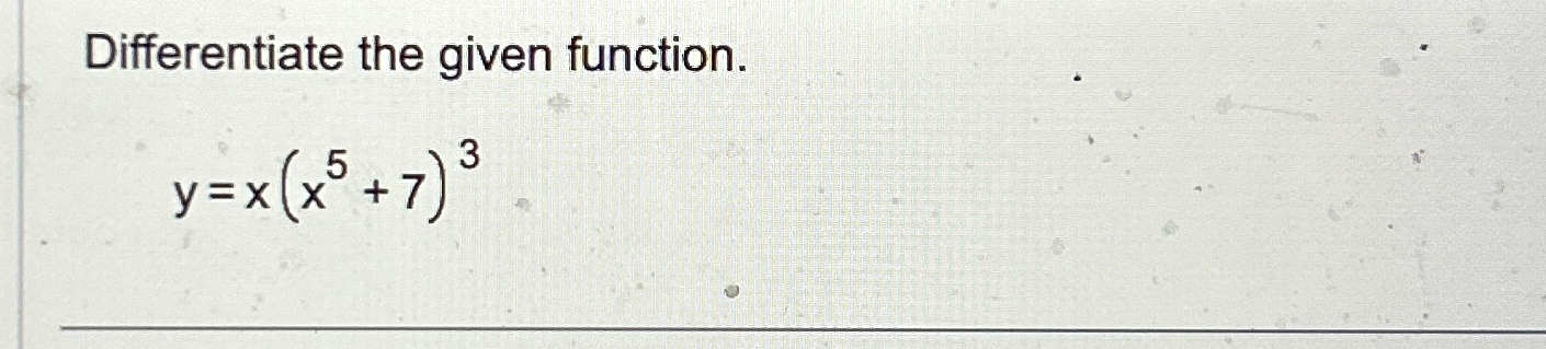 Solved Differentiate the given function.y=x(x5+7)3 | Chegg.com