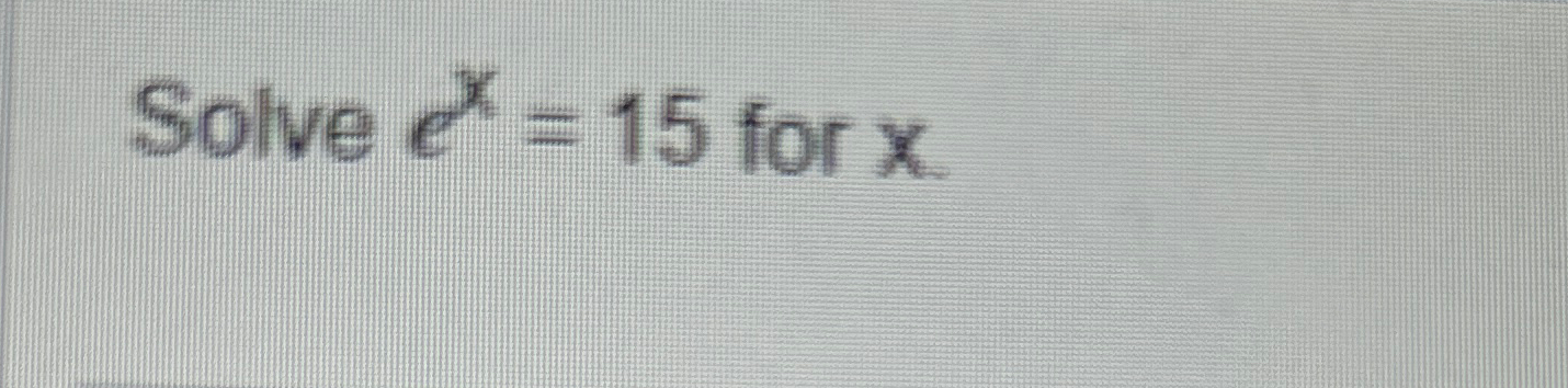 Solved Solve ex=15 ﻿for x | Chegg.com