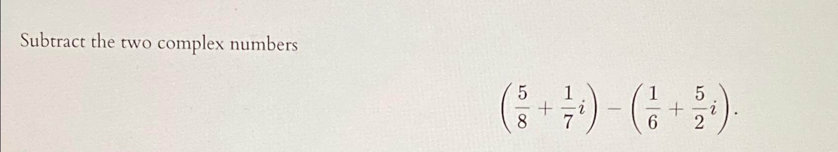 Solved Subtract the two complex numbers(58+17i)-(16+52i). | Chegg.com