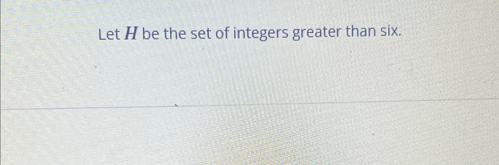 Solved Let H ﻿be the set of integers greater than six. | Chegg.com