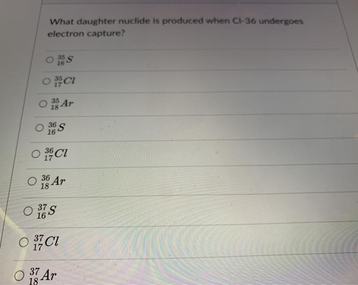 Solved What daughter nuclide is produced when C1-36 | Chegg.com
