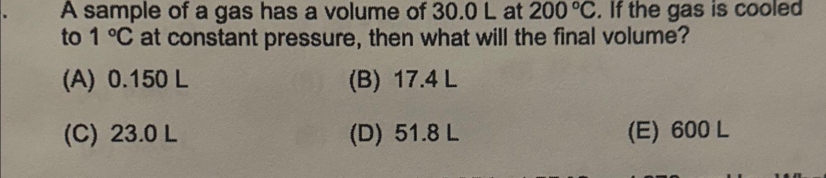 Solved A sample of a gas has a volume of 30.0L ﻿at 200°C. | Chegg.com