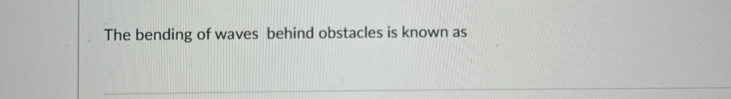 Solved The bending of waves behind obstacles is known as | Chegg.com