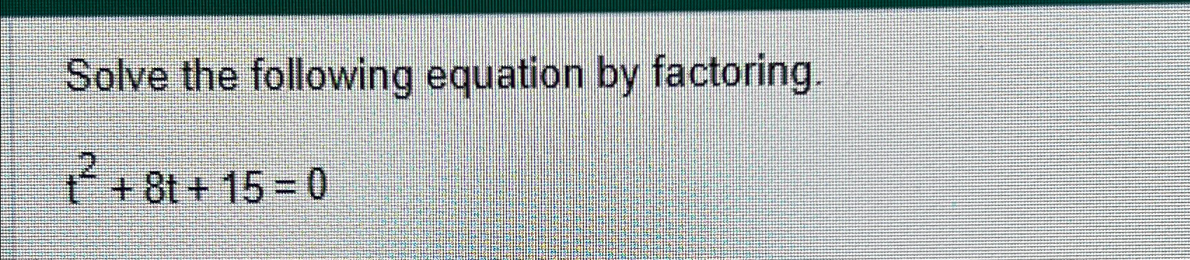 Solved Solve the following equation by factoring.t2+8t+15=0 | Chegg.com