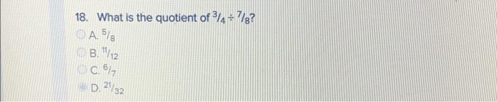 Solved 18. What is the quotient of ³/4 + 7/8? ⒸA. 5 B. 1/12 | Chegg.com