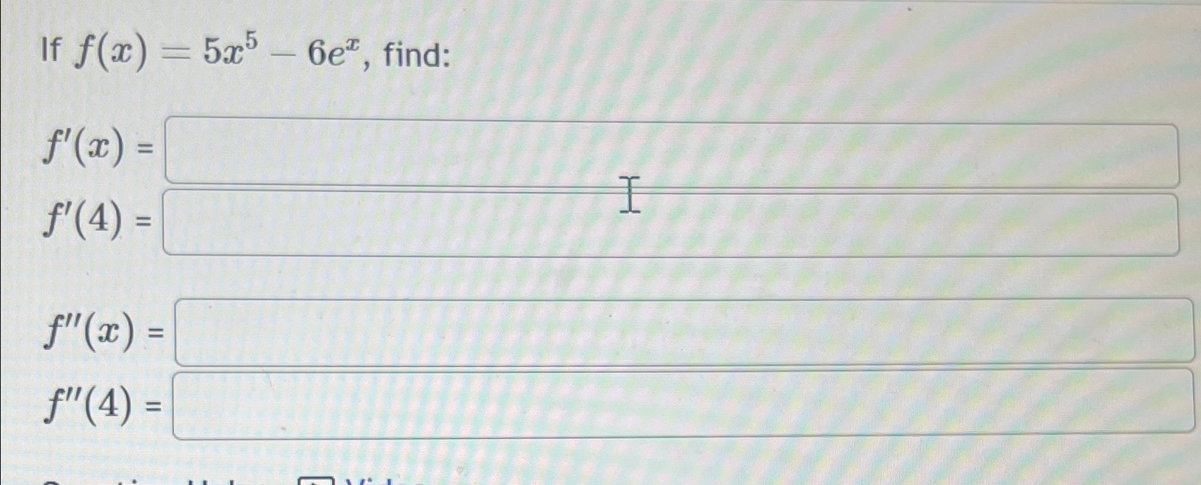 Solved If f(x)=5x5-6ex, ﻿find:f'(x)=f'(4)=f''(x)=f''(4)= | Chegg.com