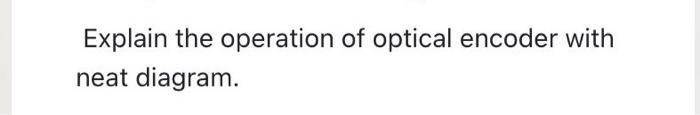 Solved Explain the operation of optical encoder with neat | Chegg.com