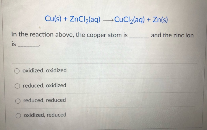Solved Cu(s) + ZnCl2(aq) + CuCl2(aq) + Zn(s) and the zinc | Chegg.com