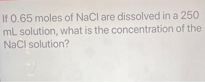 Solved If 0.65 moles of NaCl are dissolved in a 250 mL | Chegg.com