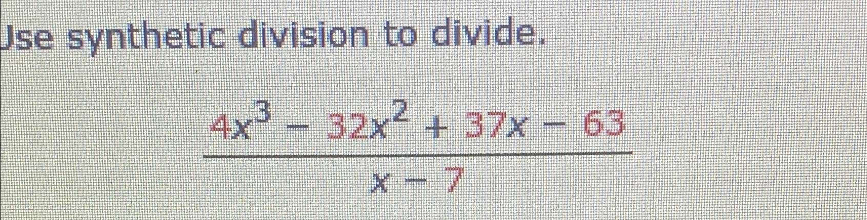 Solved Jse synthetic division to divide.4x3-32x2+37x-63x-7 | Chegg.com