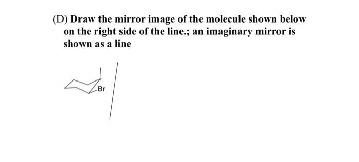Solved (D) Draw the mirror image of the molecule shown below | Chegg.com