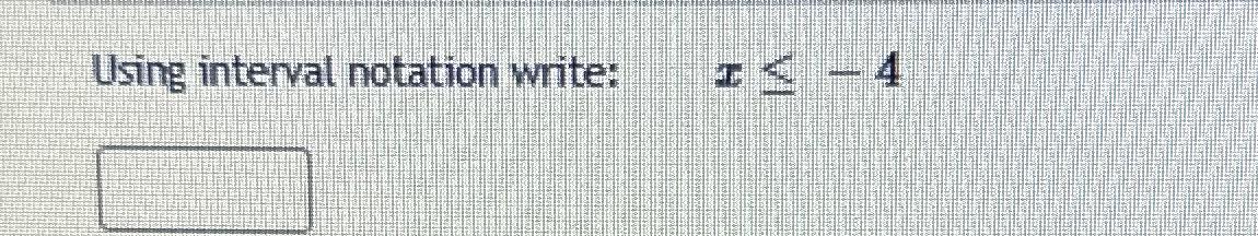 Solved Using interval notation write: ,x≤-4 | Chegg.com