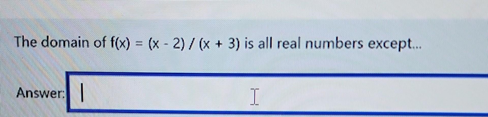 Solved The domain of f(x)=(x−2)/(x+3) is all real numbers | Chegg.com