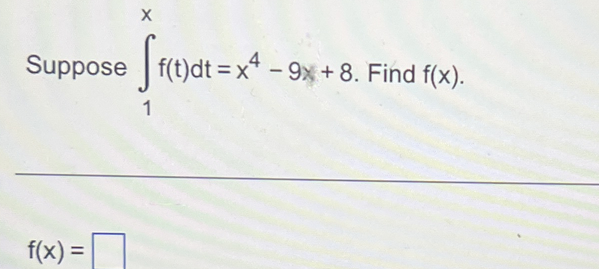 Solved by an EXPERT Suppose ∫1xf(t)dt=x4-9x+8. ﻿Find f(x).f(x)= | Chegg.com