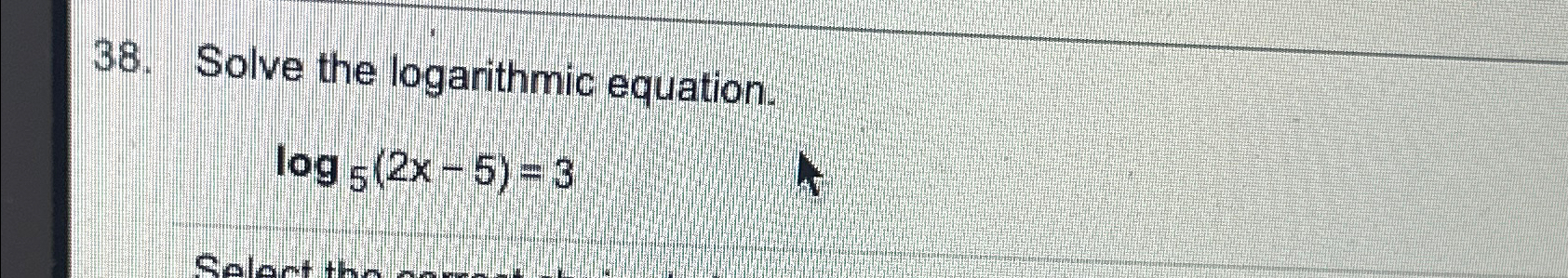 Solved Solve the logarithmic equation.log5(2x-5)=3 | Chegg.com