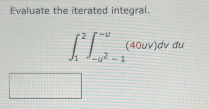 Solved Evaluate the iterated integral. ∫12∫−u2−1−u(40uv)dvdu | Chegg.com