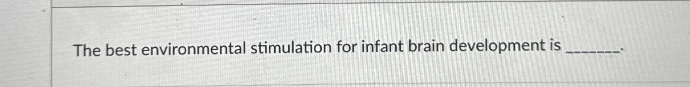 Solved The best environmental stimulation for infant brain | Chegg.com