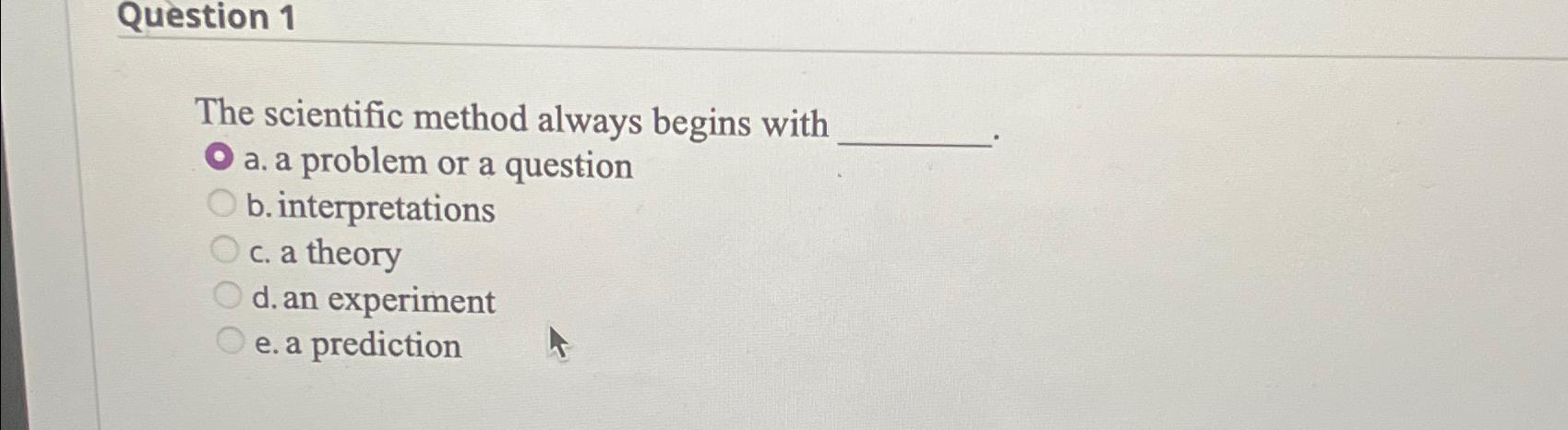 Solved Question 1The scientific method always begins witha. | Chegg.com