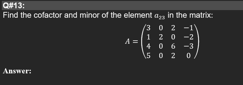 Solved Q#13:Find the cofactor and minor of the element a23 | Chegg.com
