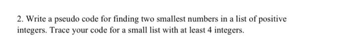 Solved 2. Write a pseudo code for finding two smallest | Chegg.com Solved 2. Write a pseudo code for finding two smallest | Chegg.com