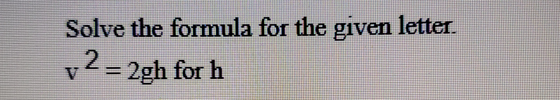 Solved Solve the formula for the given letter. v2=2gh ﻿for h | Chegg.com
