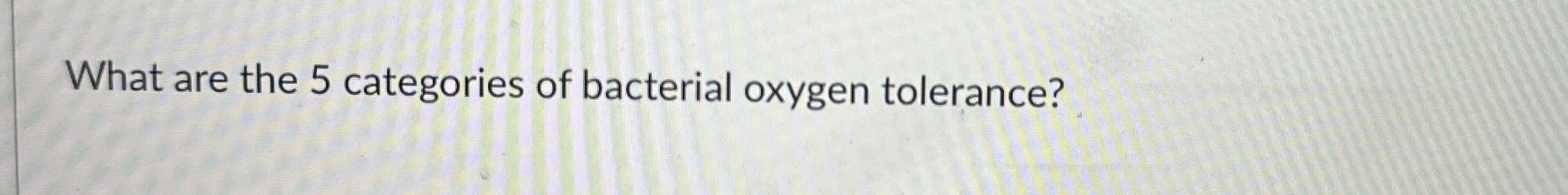 Solved What are the 5 ﻿categories of bacterial oxygen | Chegg.com